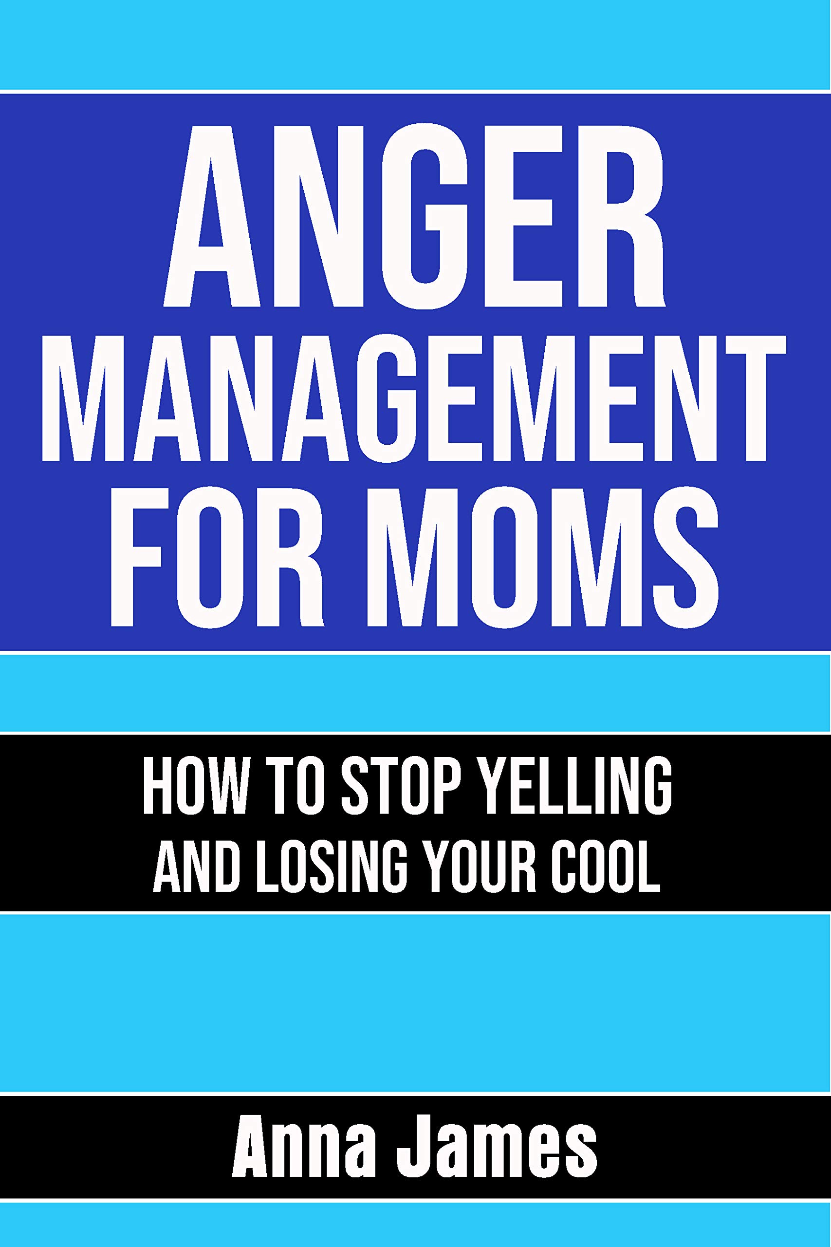 Anger Management for Moms: How to Stop Yelling and Losing Your Cool by Anna James | Goodreads