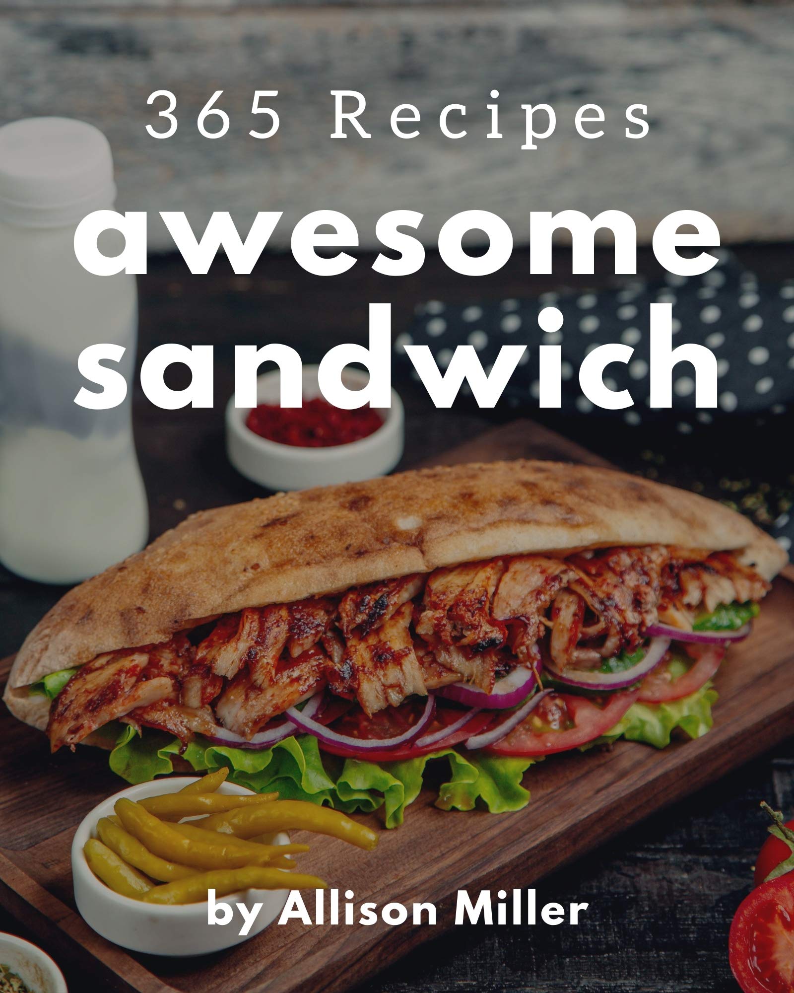 365 Awesome Sandwich Recipes: A Timeless Sandwich Cookbook by Allison ...