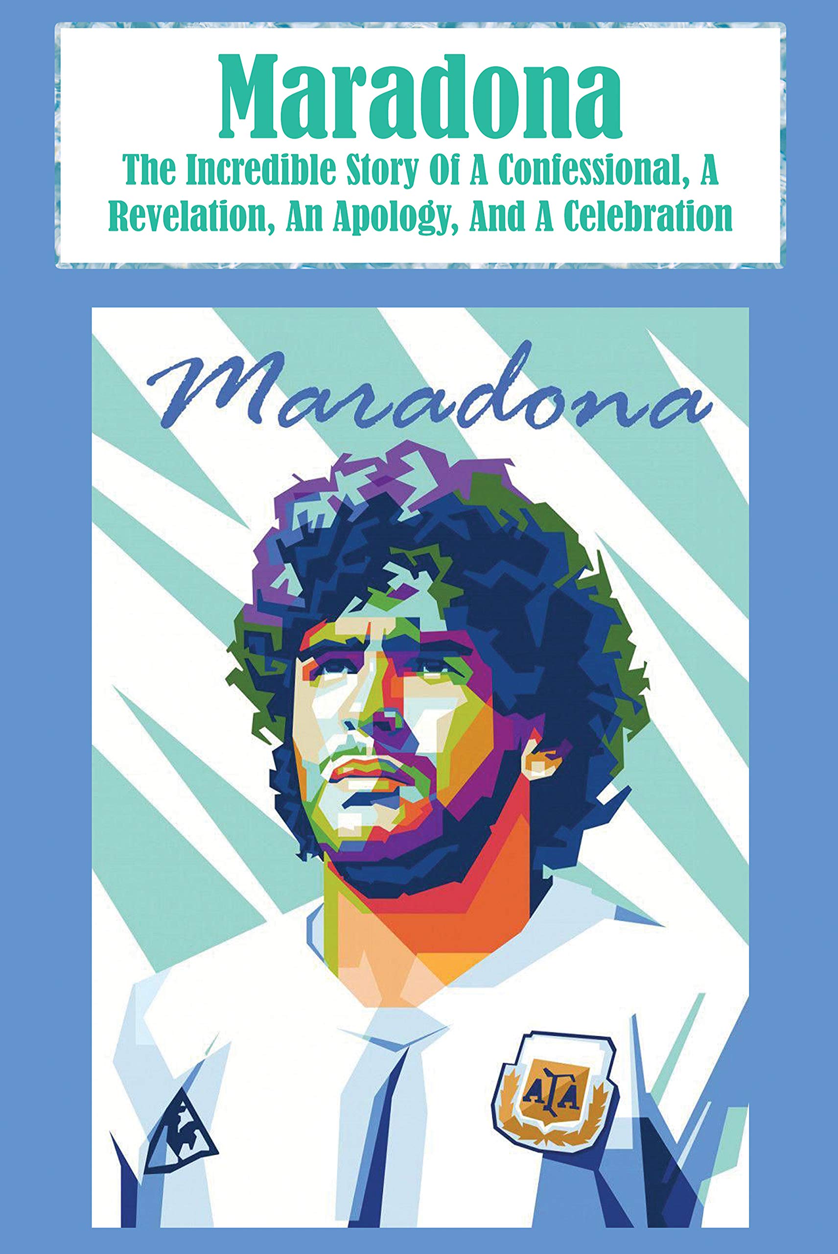 Maradona The Incredible Story Of A Confessional, A Revelation, An ...