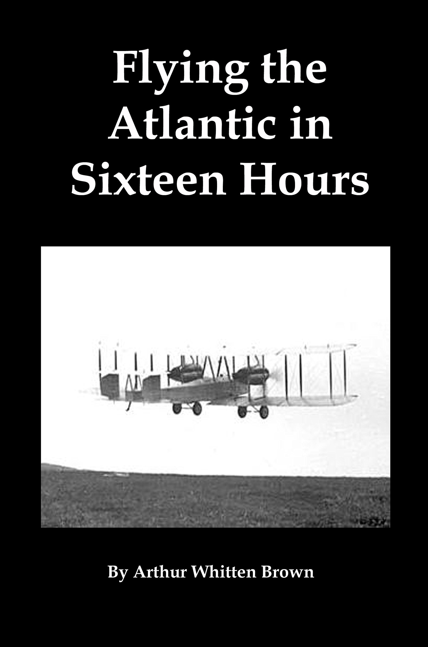 Flying The Atlantic In Sixteen Hours [Illustrated]: A Firsthand Account ...