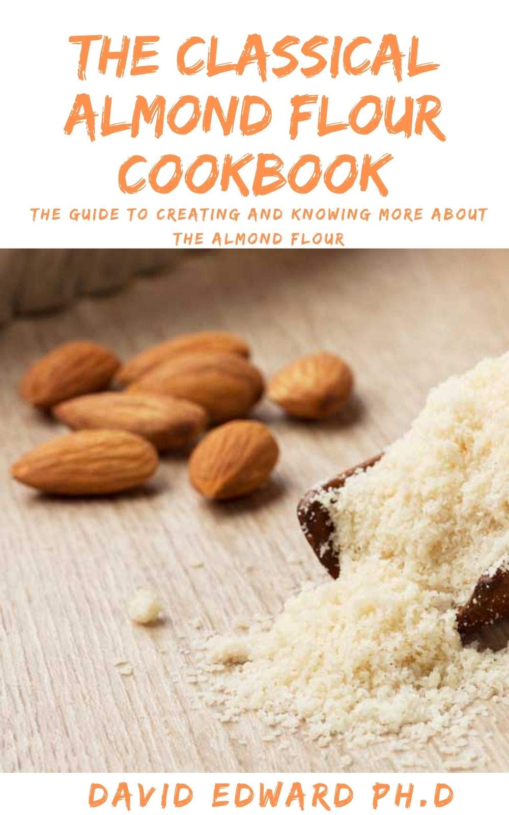 THE CLASSICAL ALMOND FLOUR COOKBOOK: The Guide To Creating And Knowing ...
