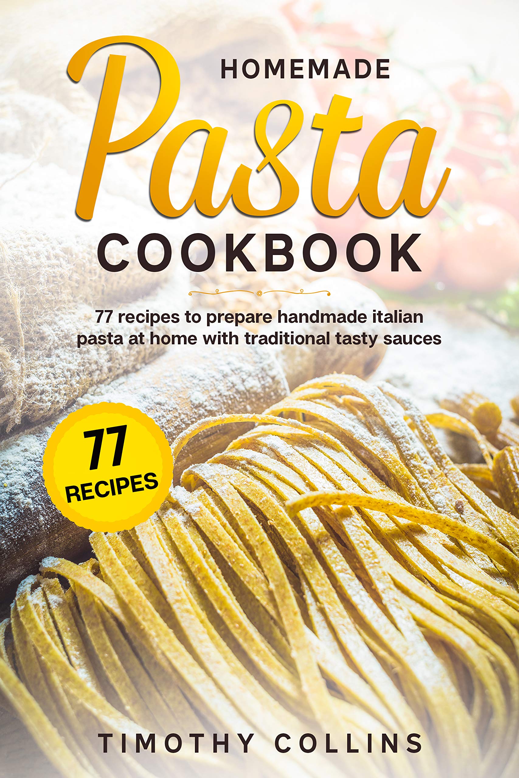 Homemade Pasta Cookbook: 77 Recipes To Prepare Handmade Italian Pasta ...