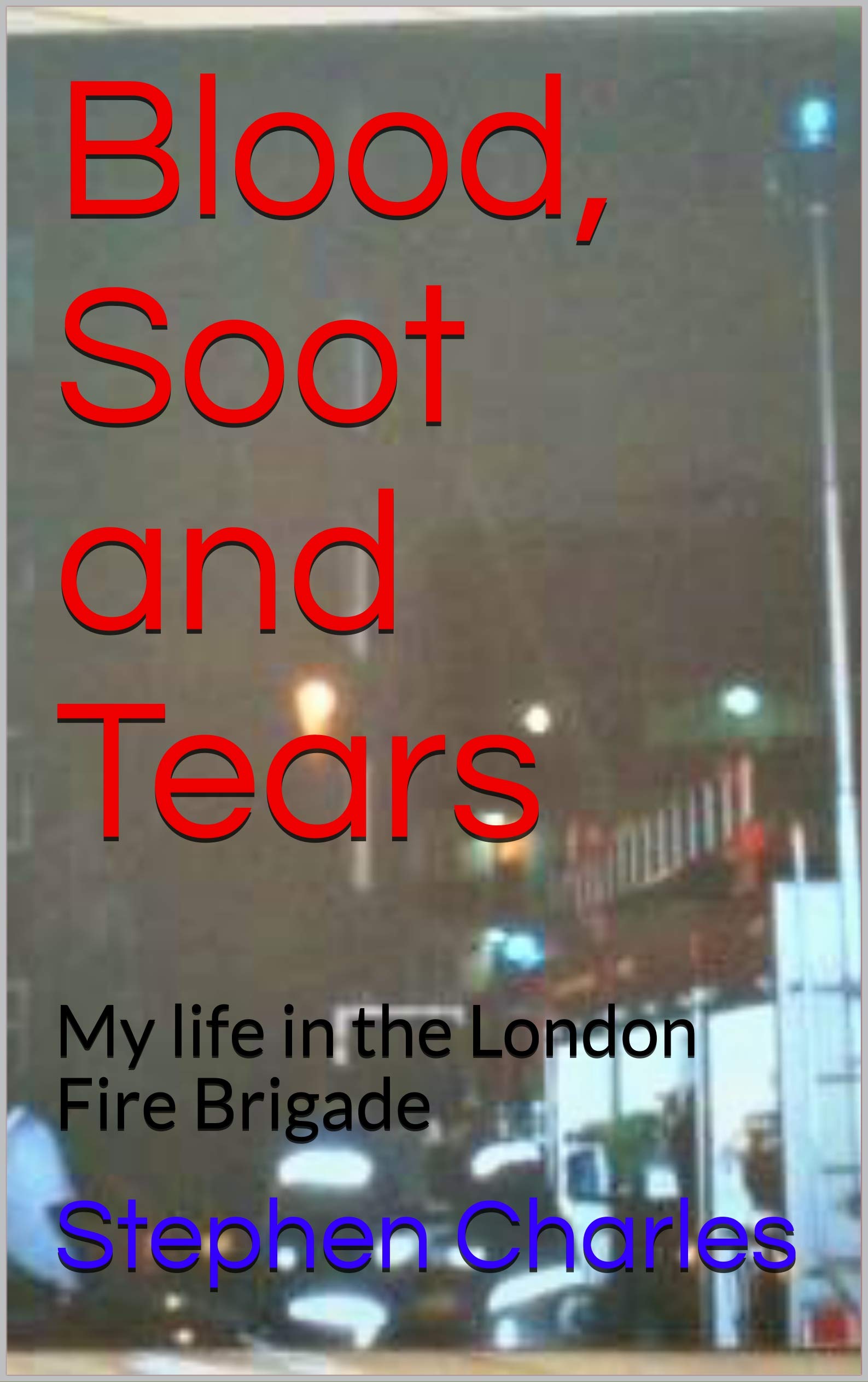 Blood, Soot and Tears: My life in the London Fire Brigade by Stephen ...