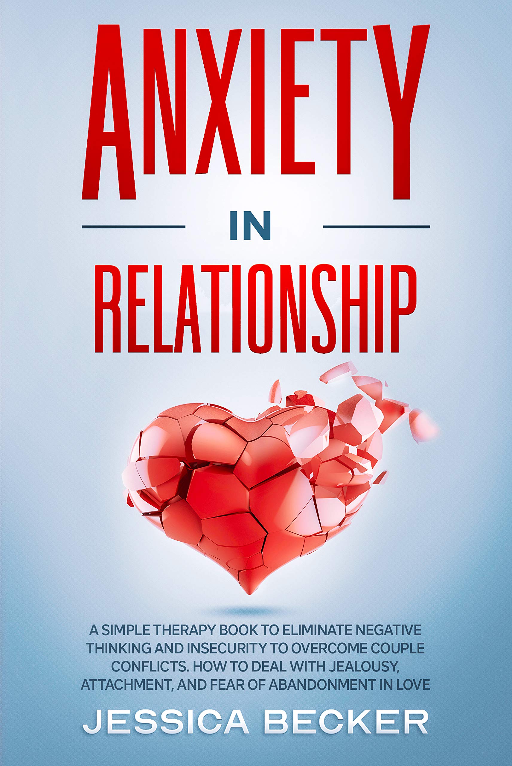 ANXIETY IN RELATIONSHIP: A Simple Therapy Book to Eliminate Negative Thinking and Insecurity to ...