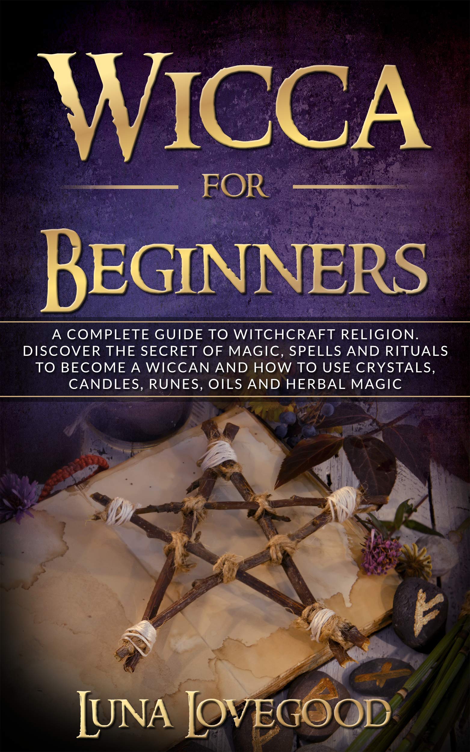 Wicca for Beginners: A Complete Guide to Witchcraft Religion. Discover the Secrets of Magic ...