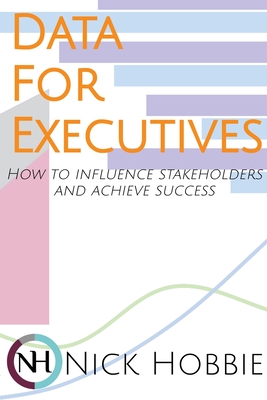 Data For Executives: How to influence stakeholders and achieve success ...