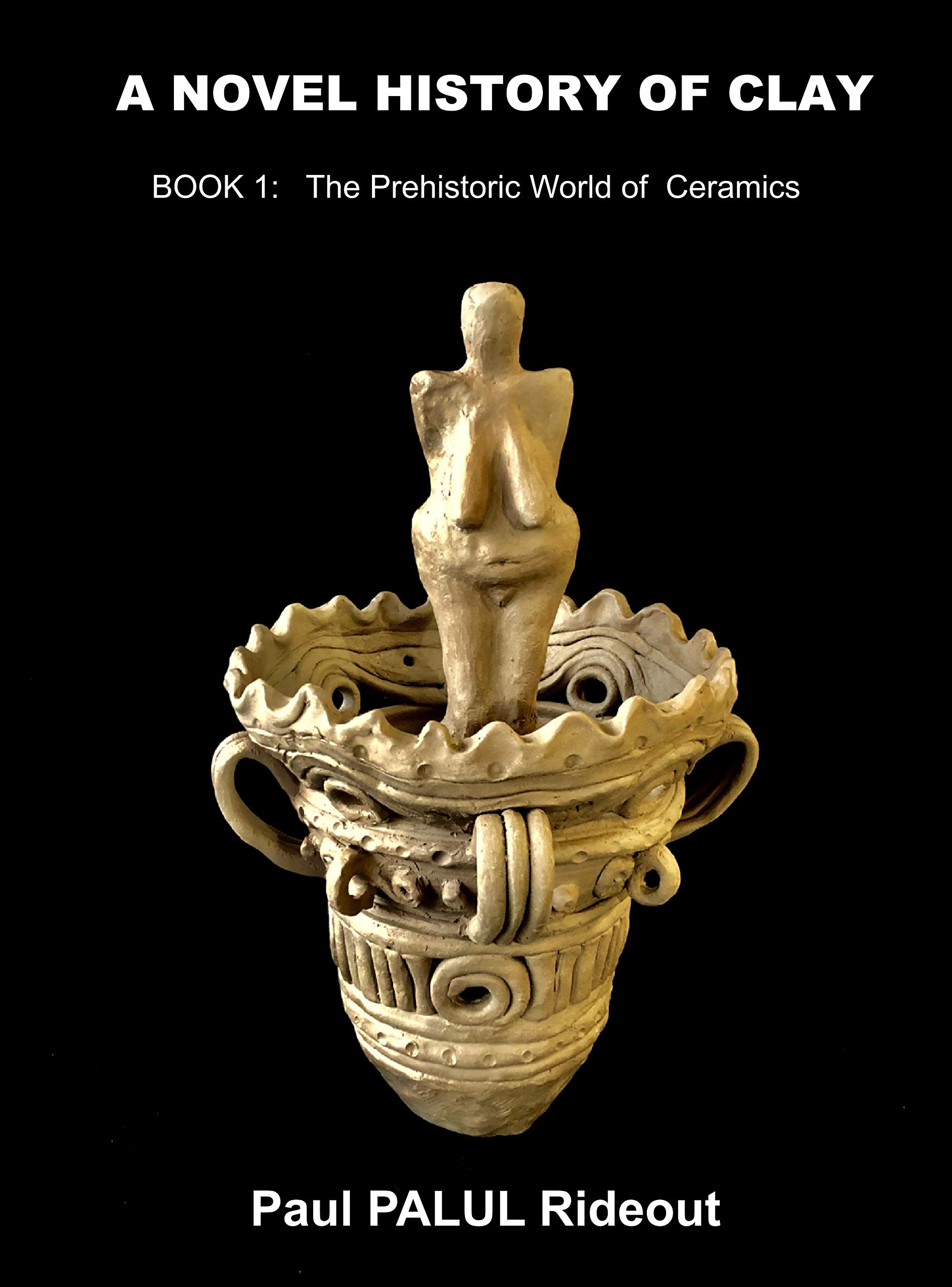 A NOVEL HISTORY OF CLAY: BOOK 1: The Prehistoric World of Ceramics by ...