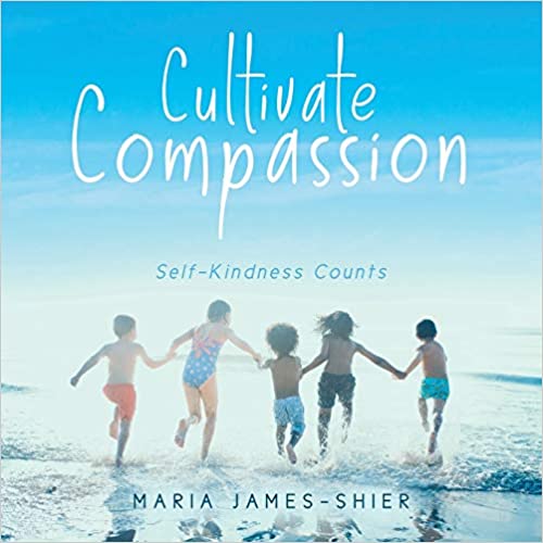 Cultivate Compassion: Self-Kindness Counts by Maria James-Shier | Goodreads