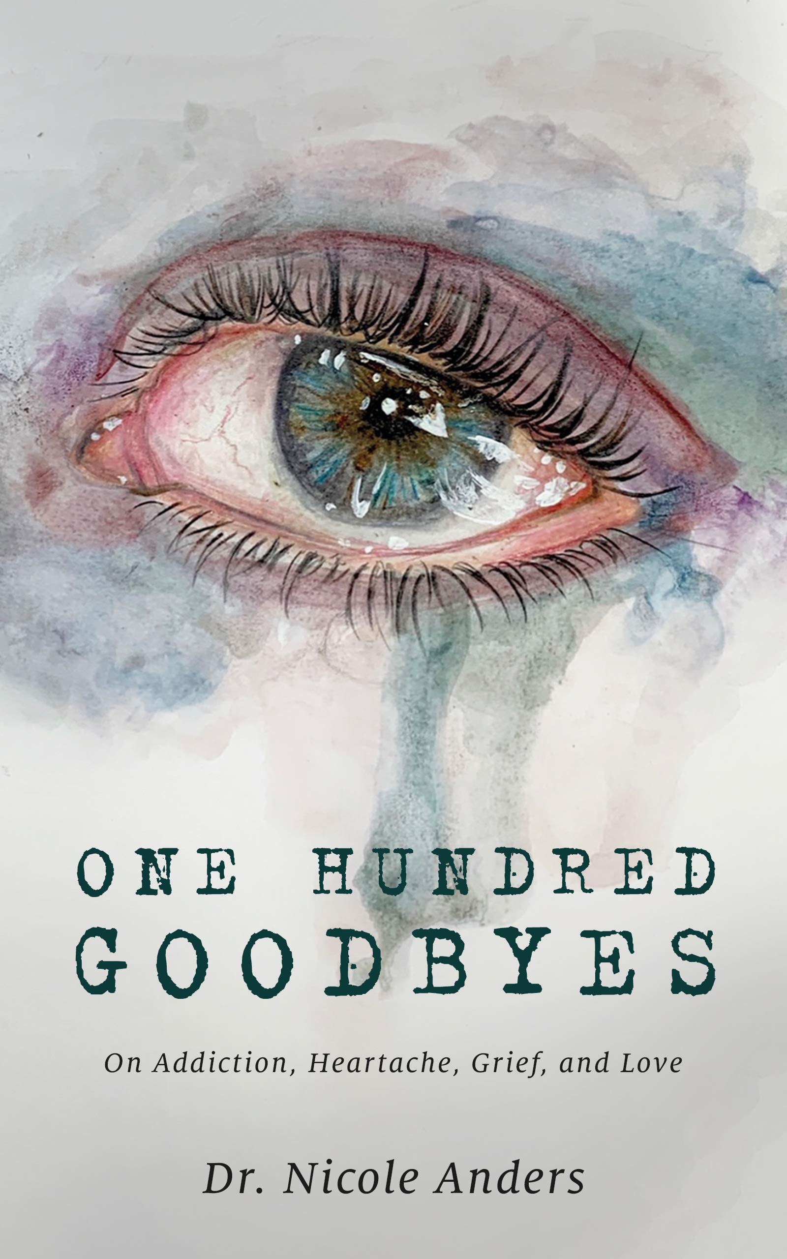 One Hundred Goodbyes On Addiction Heartache Grief And Love By Dr