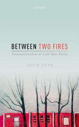 Between Two Fires: Transnationalism and Cold War Poetry by Justin Quinn ...