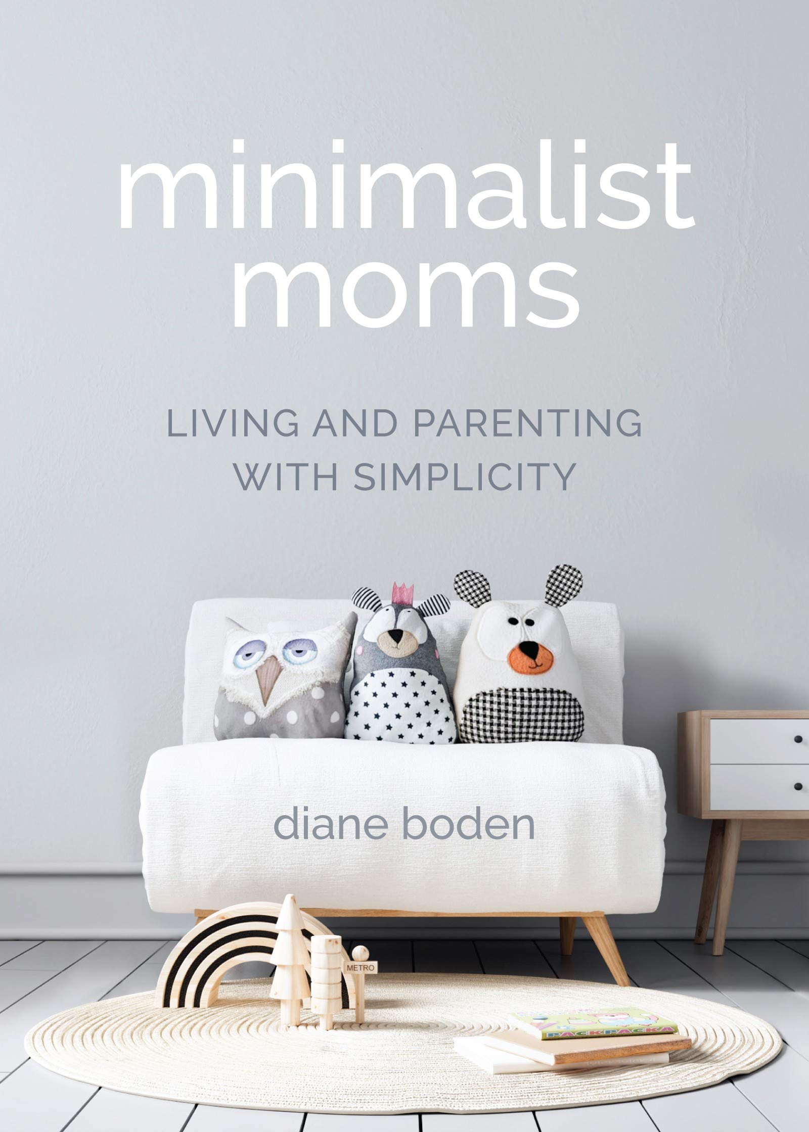 Minimalist Moms: Living and Parenting with Simplicity by Diane Boden ...