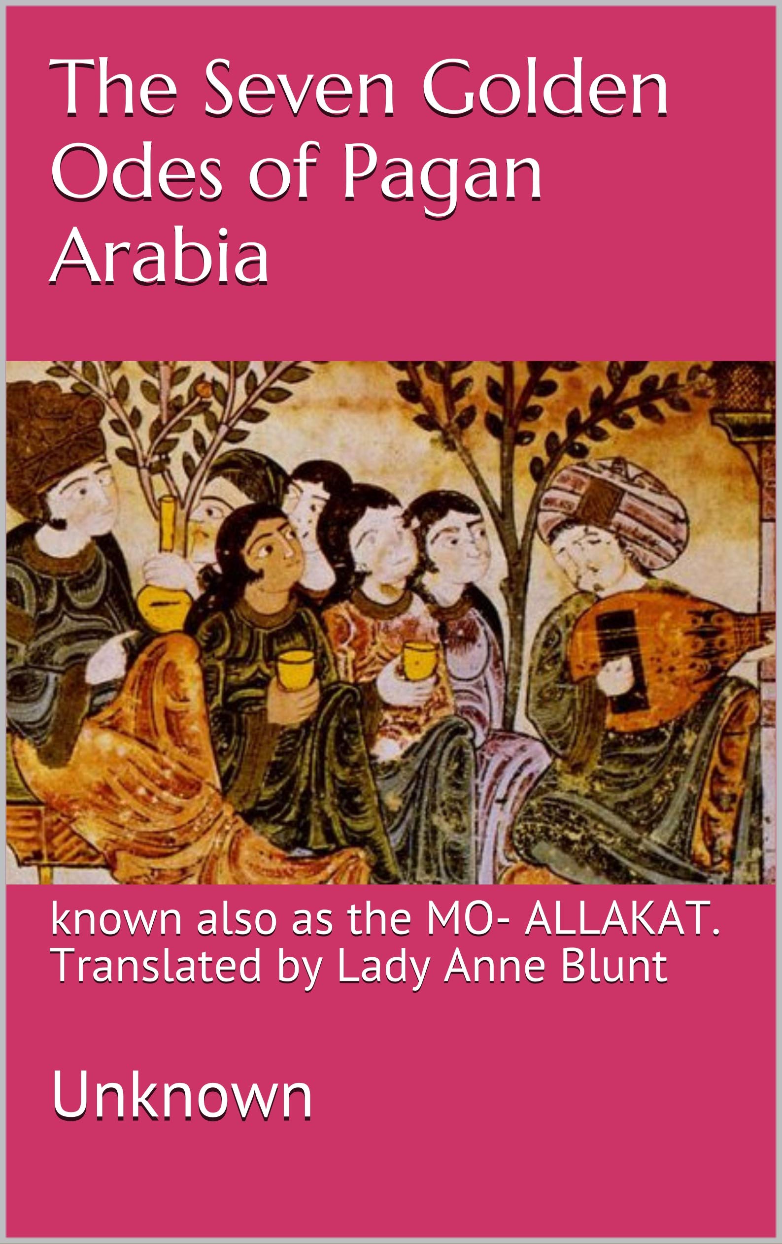 The Seven Golden Odes Of Pagan Arabia: known also as the MO- ALLAKAT ...