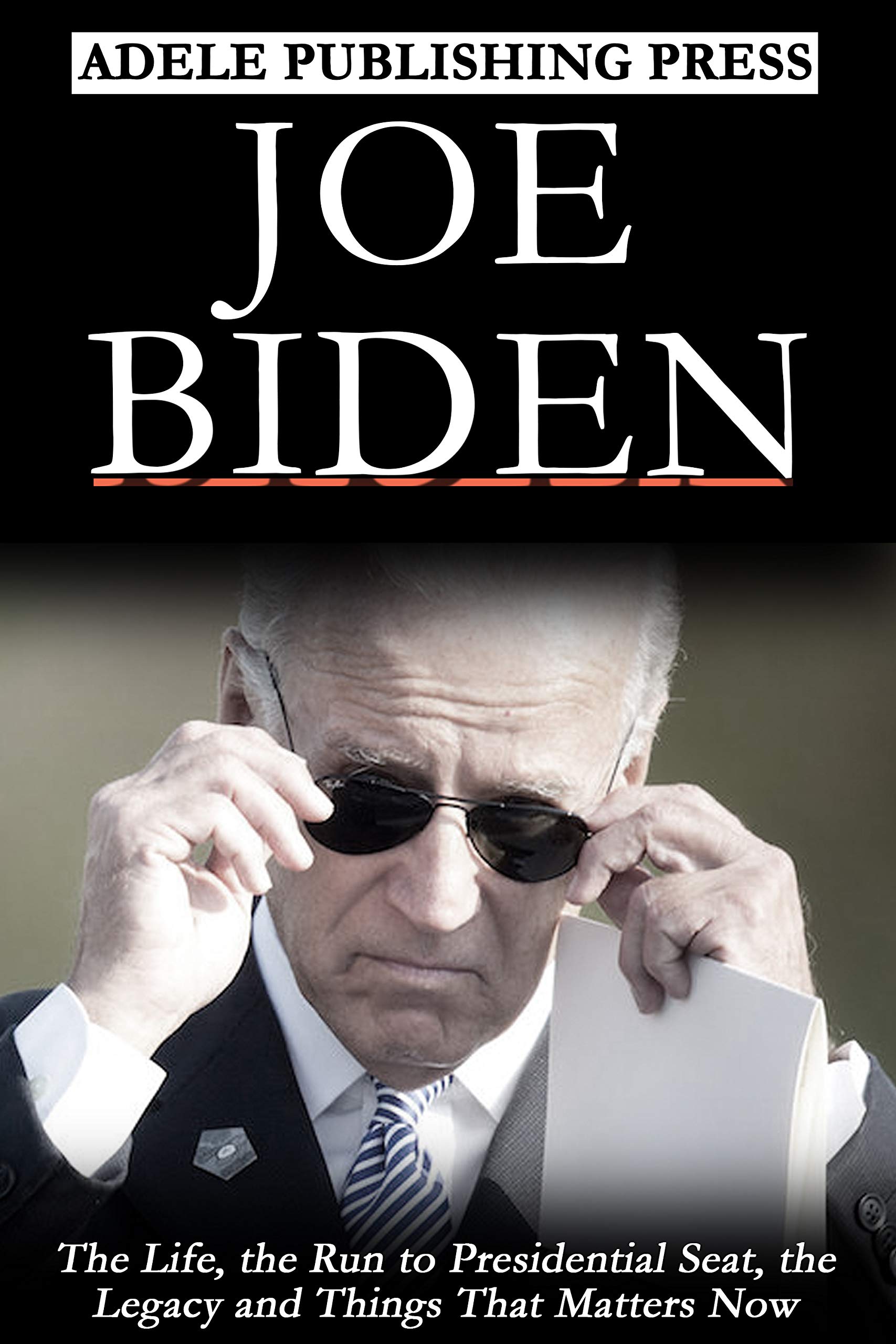 JOE BIDEN : The Life, the Run to Presidential Seat, the Legacy and ...