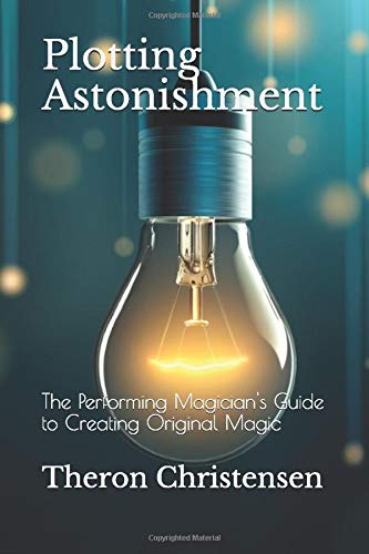 Plotting Astonishment: The Performing Magician's Guide to Creating ...