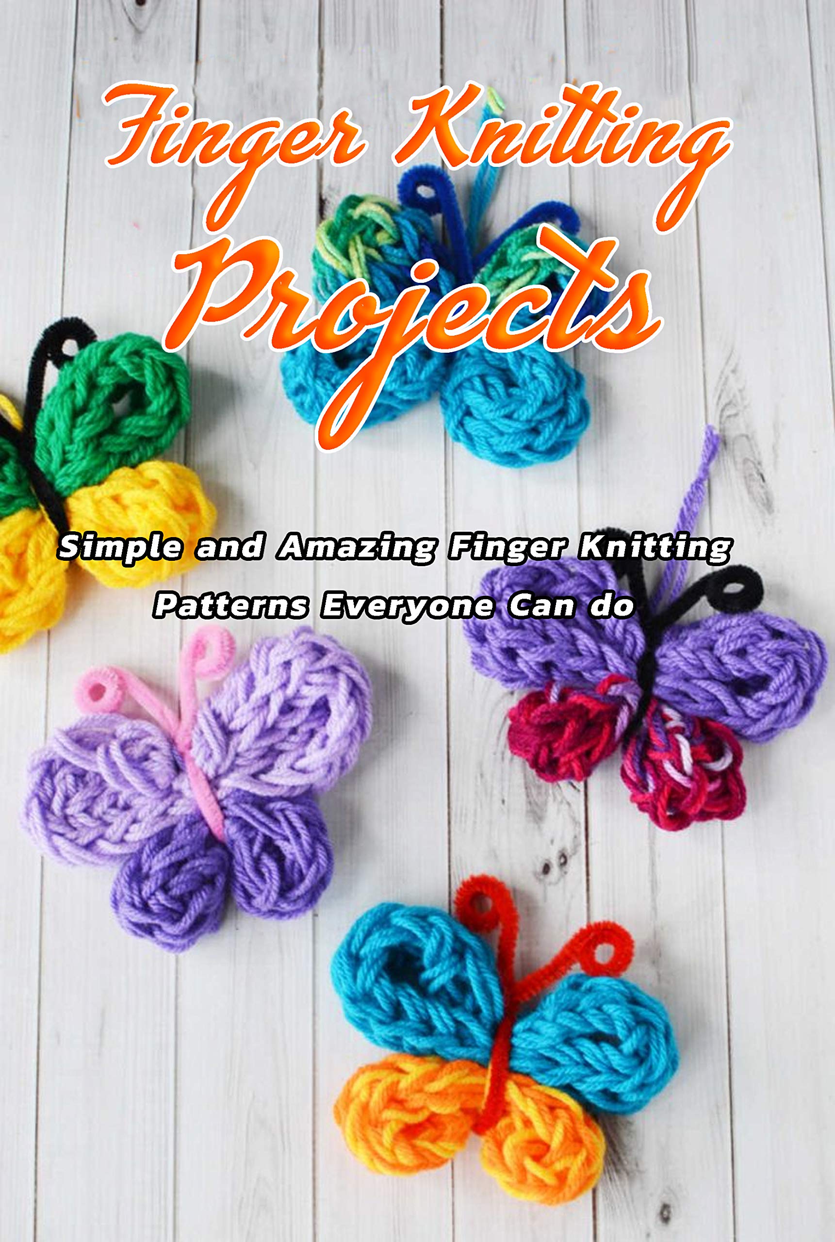 Finger Knitting Projects: Simple and Amazing Finger Knitting Patterns ...