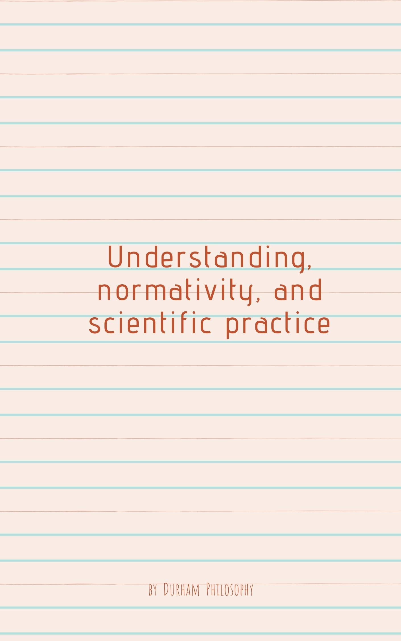 Understanding, normativity, and scientific practice by Durham ...