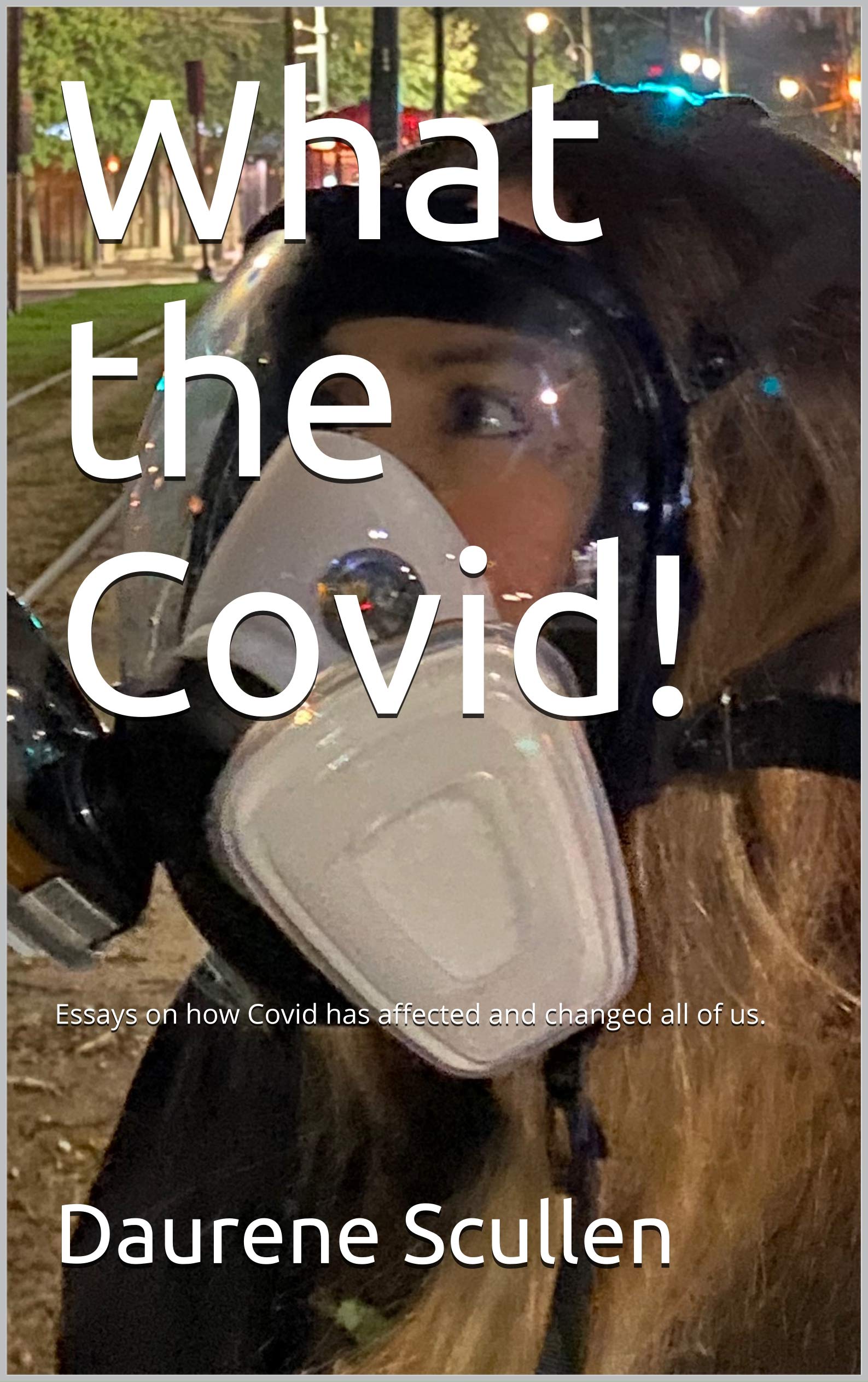 What the Covid!: Essays on how Covid has affected and changed all of us ...