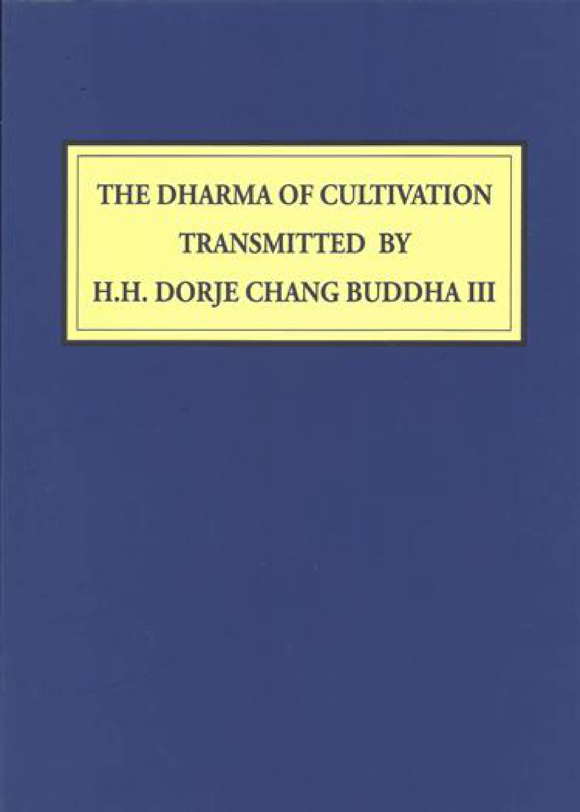THE DHARMA OF CULTIVATION TRANSMITTED BY H.H. DORJE CHANG BUDDHA III by ...