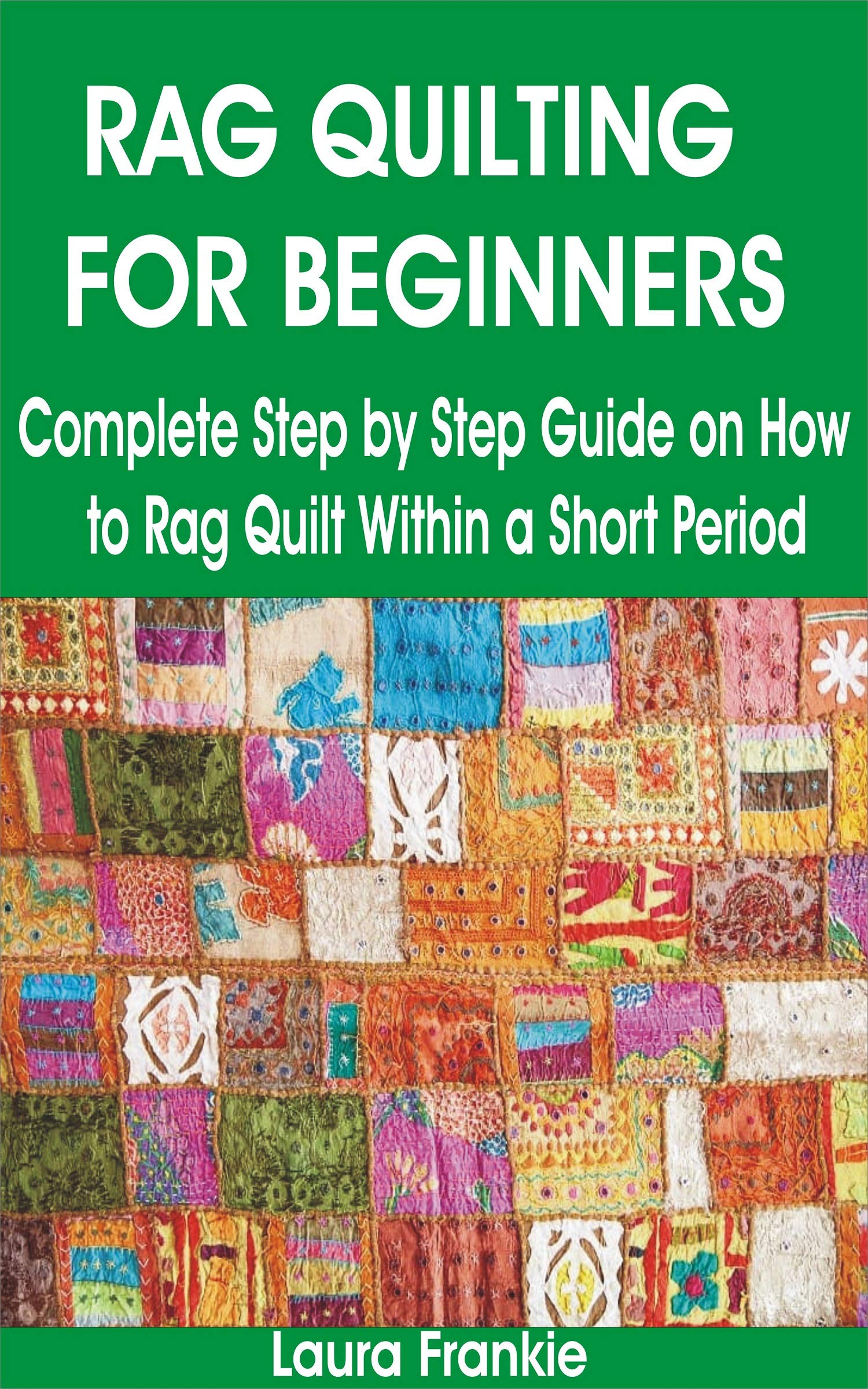 RAG QUILTING FOR BEGINNERS: Complete Step by Step Guide on How to Rag Quilt Within a Short ...