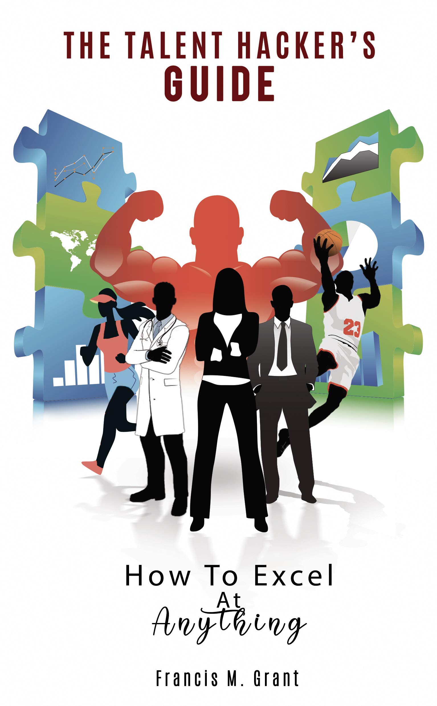 The Talent Hacker's Guide: How to Excel at Anything by Francis M. Grant ...