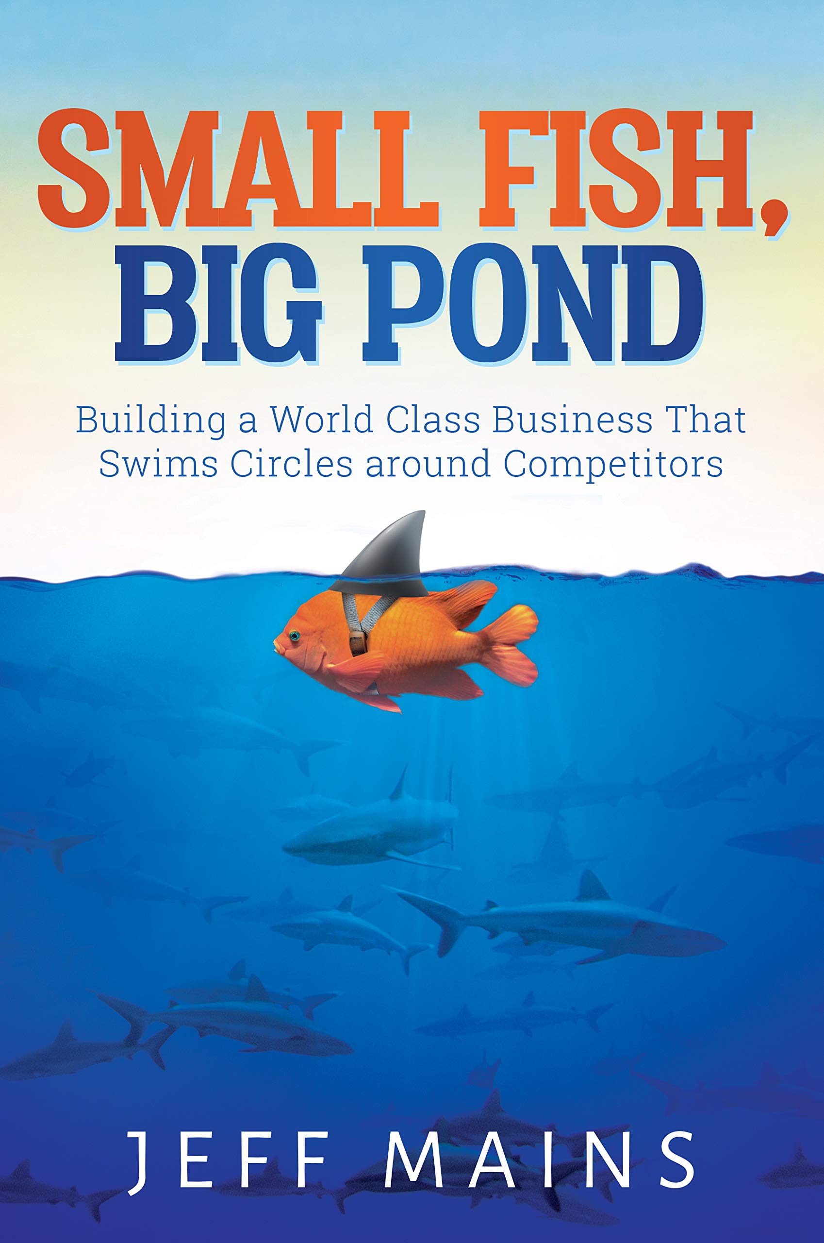 Small Fish Big Pond: Building a World Class Business That Swims Circles ...