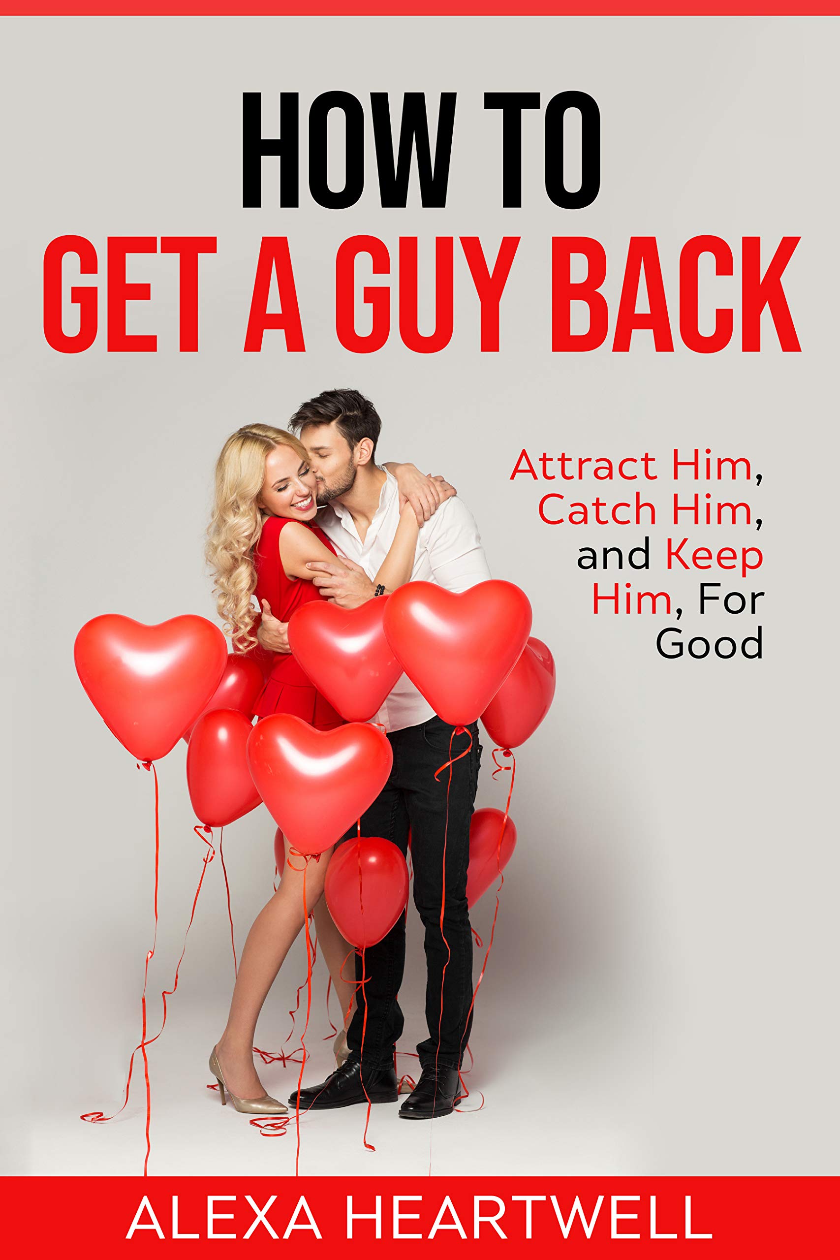 How to Get a Guy Back: Attract Him, Catch Him, and Keep Him, For Good ...