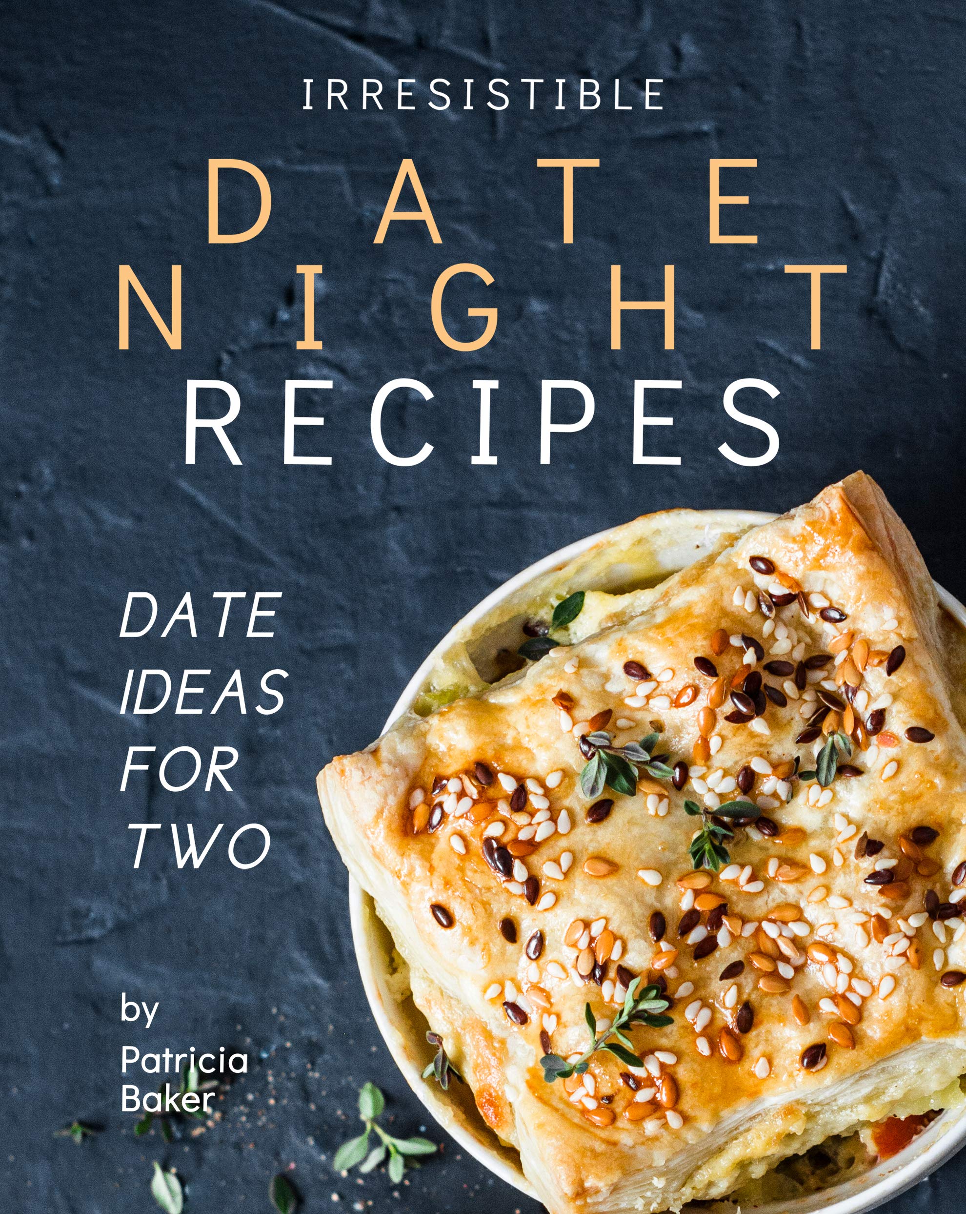 Irresistible Date Night Recipes: Date Ideas for Two by Patricia Baker ...
