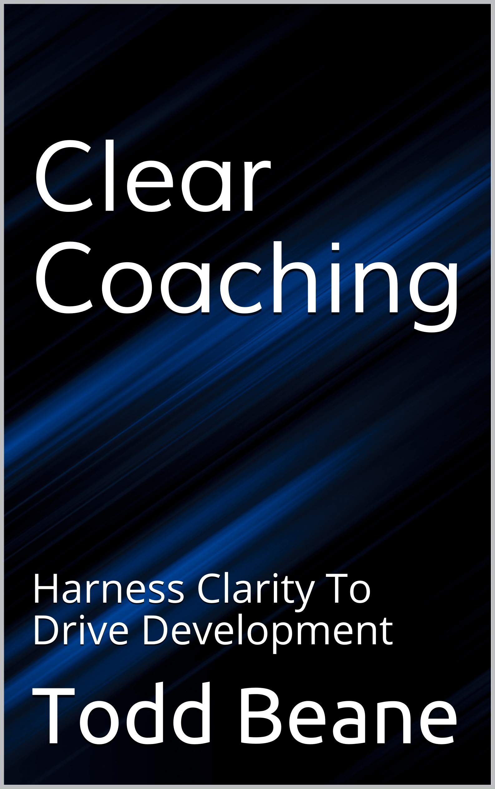 Clear Coaching: Harness Clarity To Drive Development by Todd Beane ...