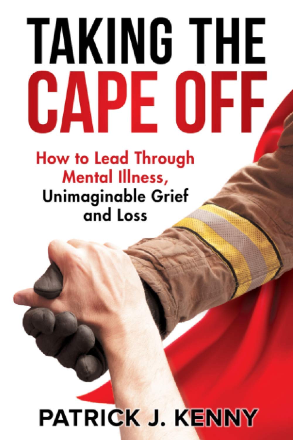 Taking the Cape Off: How to Lead Through Mental Illness, Unimaginable ...