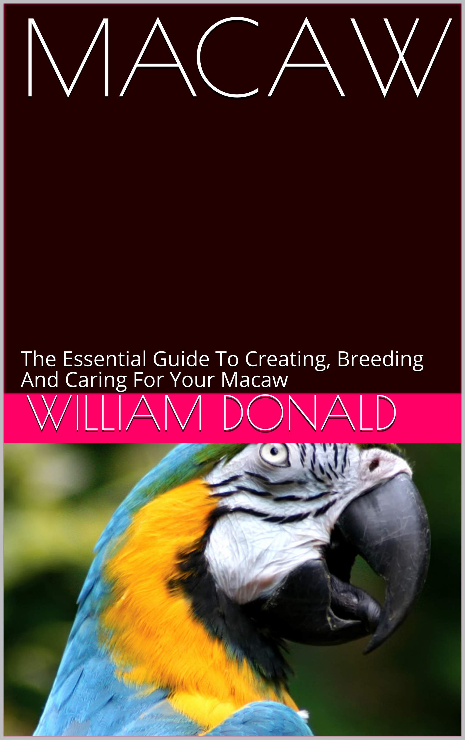 MACAW: The Essential Guide To Creating, Breeding And Caring For Your ...