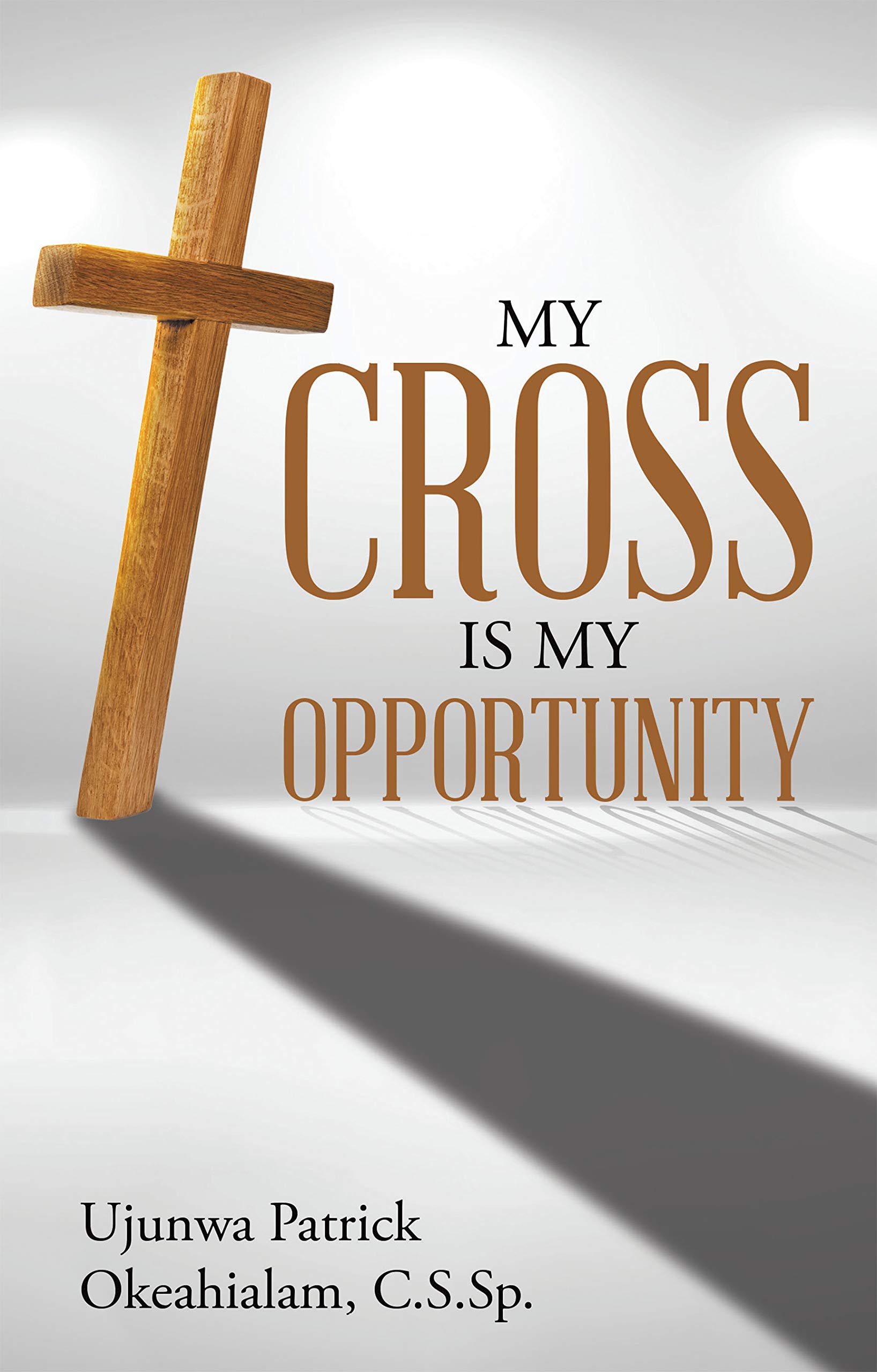 My Cross Is My Opportunity by Ujunwa Patrick Okeahialam C.S.Sp. | Goodreads