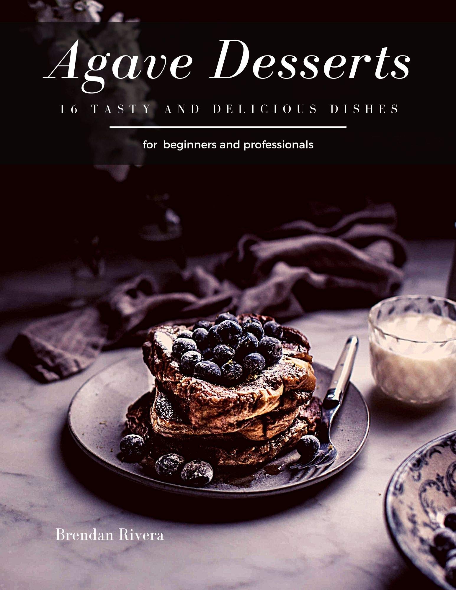 Agave Desserts: 16 tasty and delicious dishes by Brendan Rivera | Goodreads