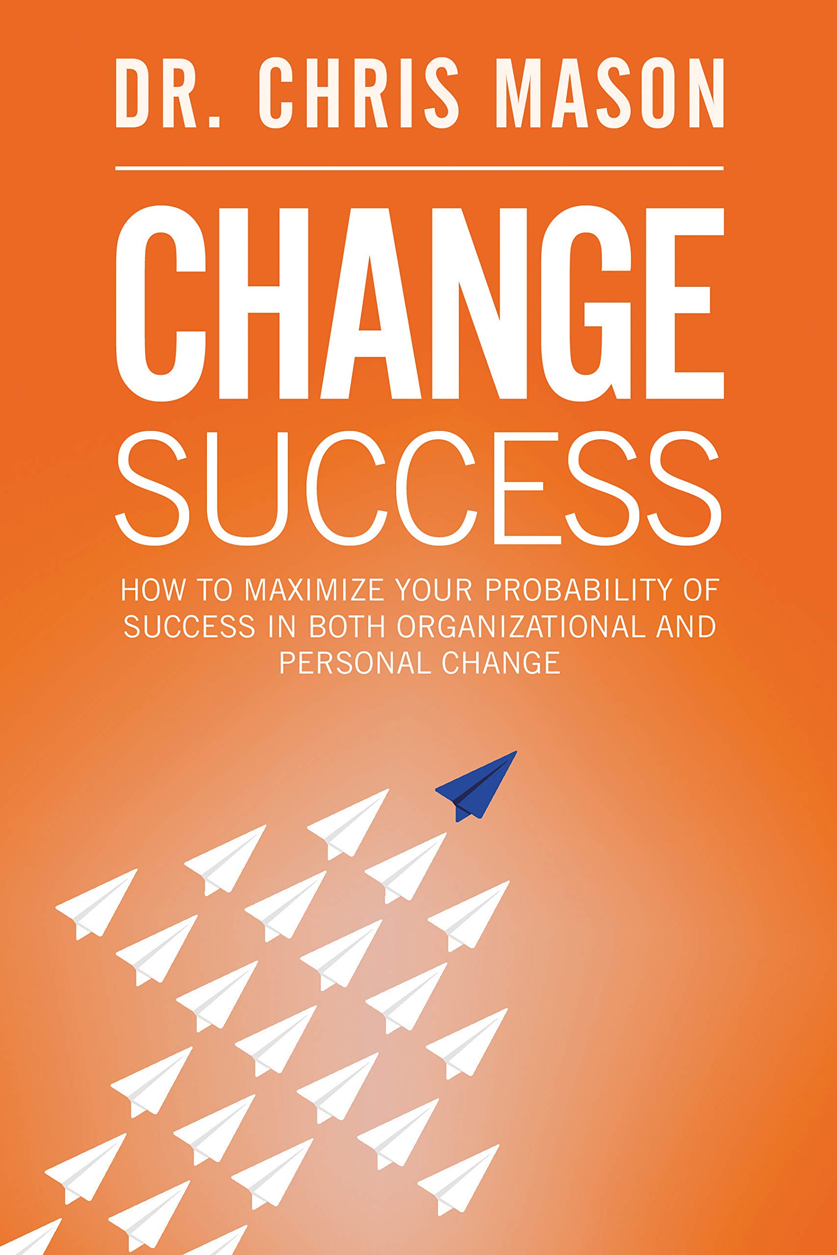 Change Success: How to maximize your probability of success in both ...