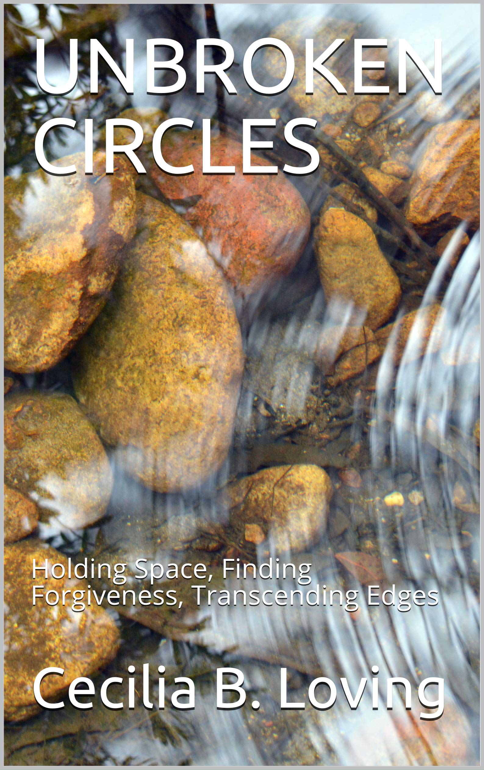 UNBROKEN CIRCLES: Holding Space, Finding Forgiveness, Transcending ...