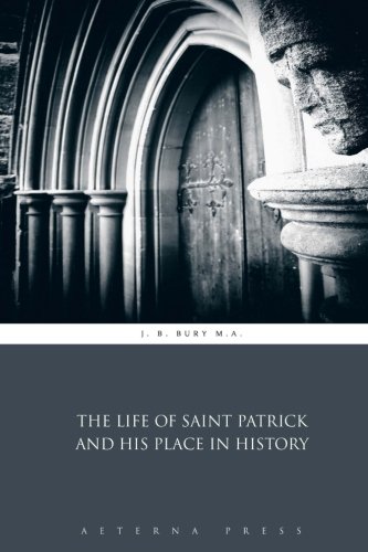The Life of Saint Patrick and his Place in History by John Bagnell Bury ...