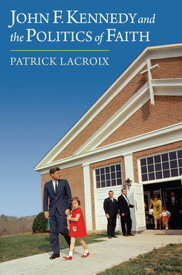 John F. Kennedy and the Politics of Faith by Patrick LaCroix | Goodreads