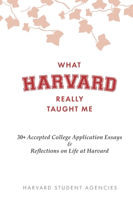 What Harvard Really Taught Me: 30+ Accepted College Application Essays ...