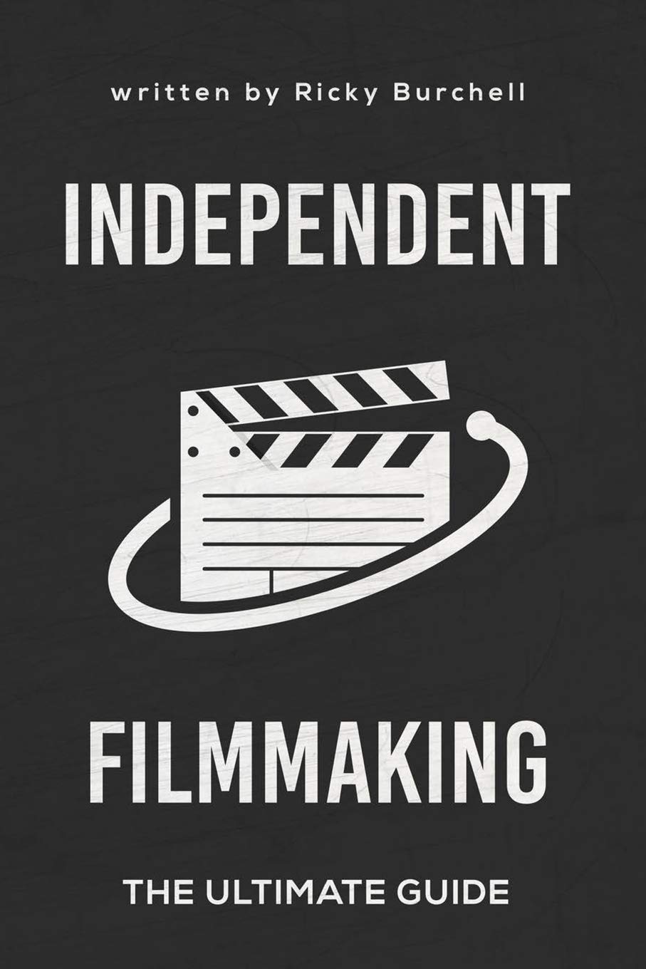 Independent Filmmaking: The Ultimate Guide by Ricky Burchell | Goodreads