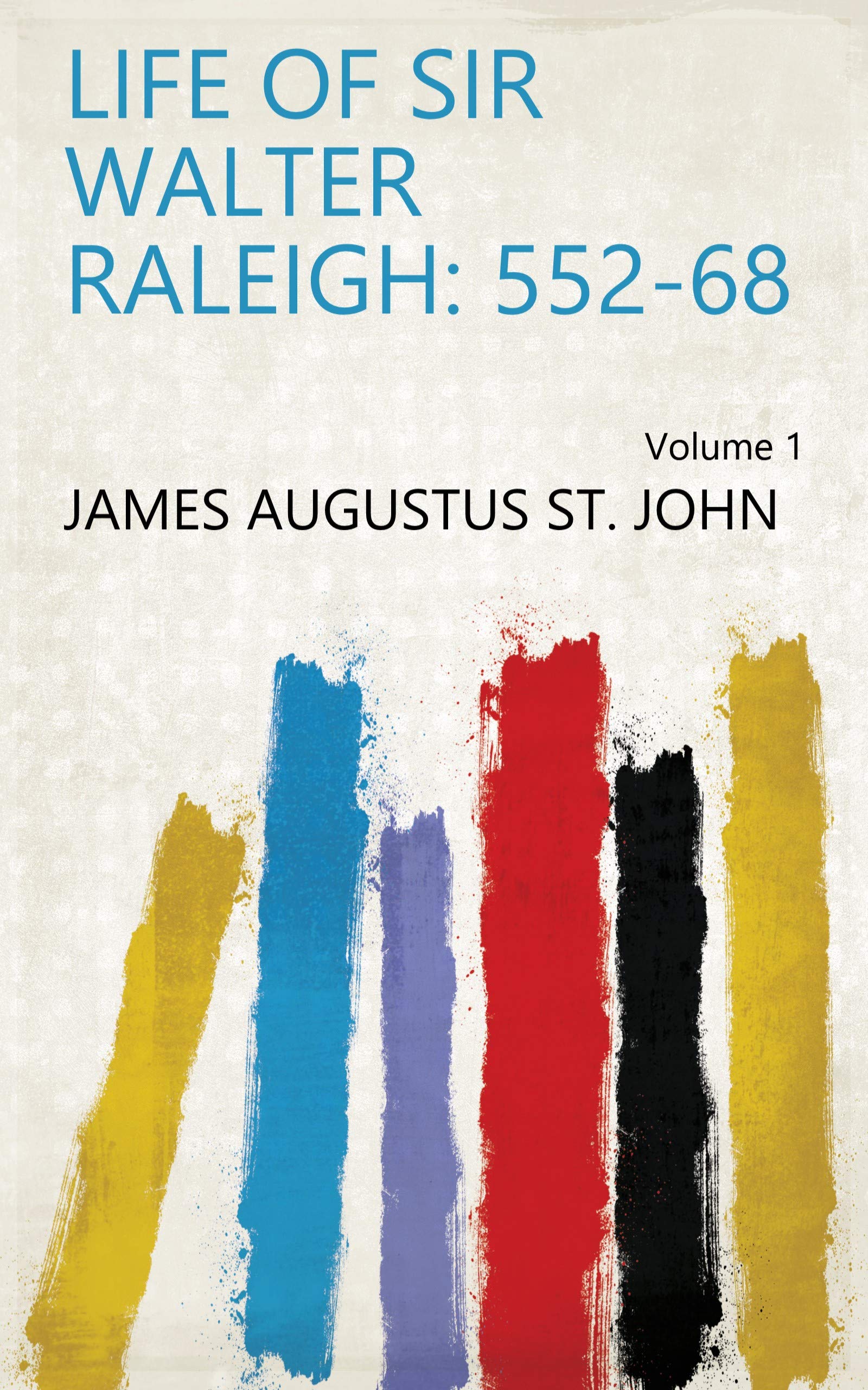 Life of Sir Walter Raleigh: 552-68 Volume 1 by James Augustus St. John ...