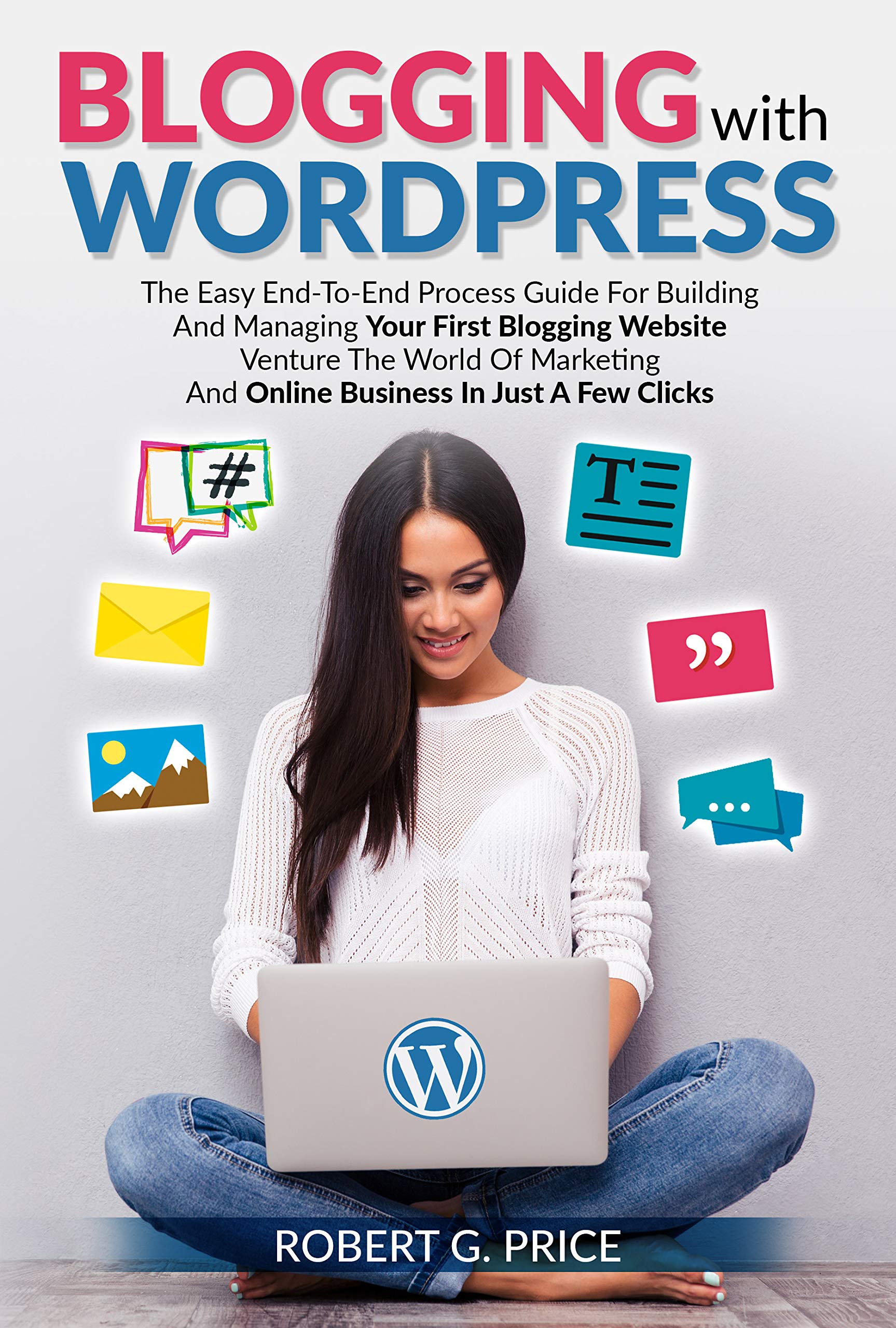 BLOGGING WITH WORDPRESS: The Easy End-To-End Process Guide For Building ...
