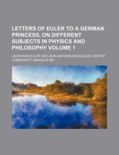 Letters of Euler to a German Princess, on Different Subjects in Physics ...