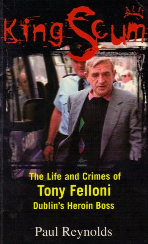 King Scum: The Life and Crimes of Tony Felloni - Dublin's Heroin Boss ...