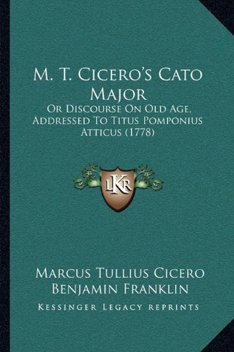 M. T. Cicero's Cato Major: Or Discourse On Old Age, Addressed To Titus ...