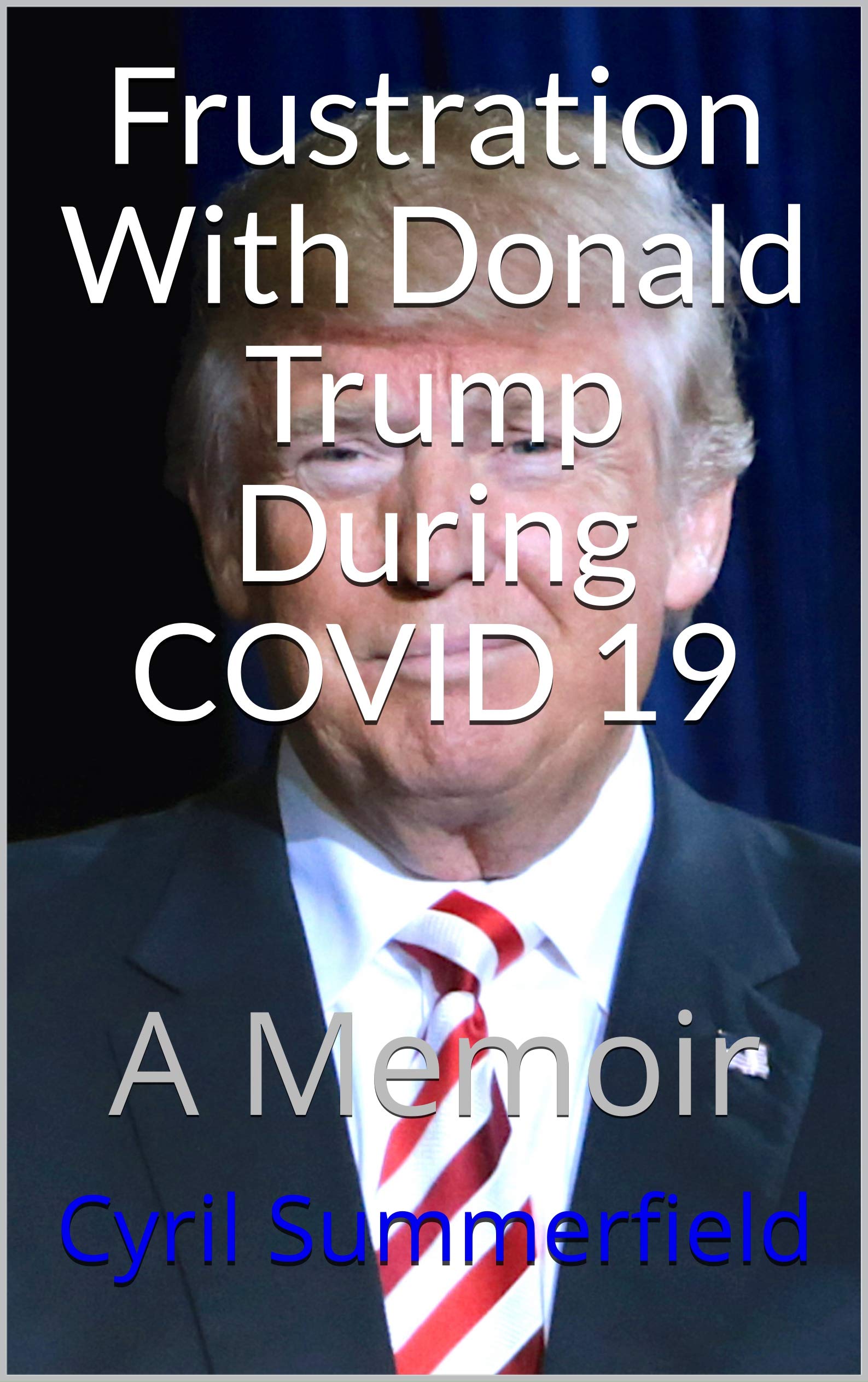 My Frustration With Donald Trump During COVID 19: A Memoir by Liam ...