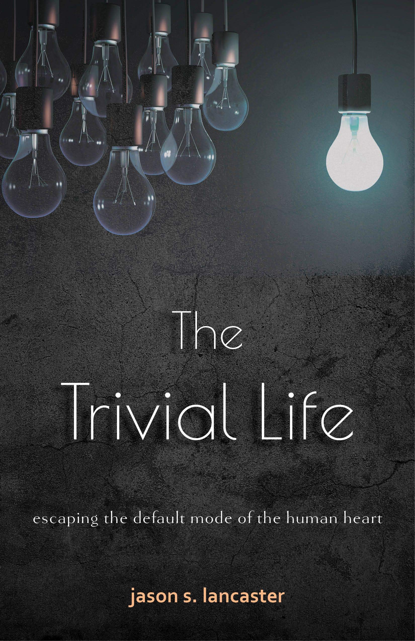 The Trivial Life: Escaping the Default Mode of the Human Heart by Jason ...