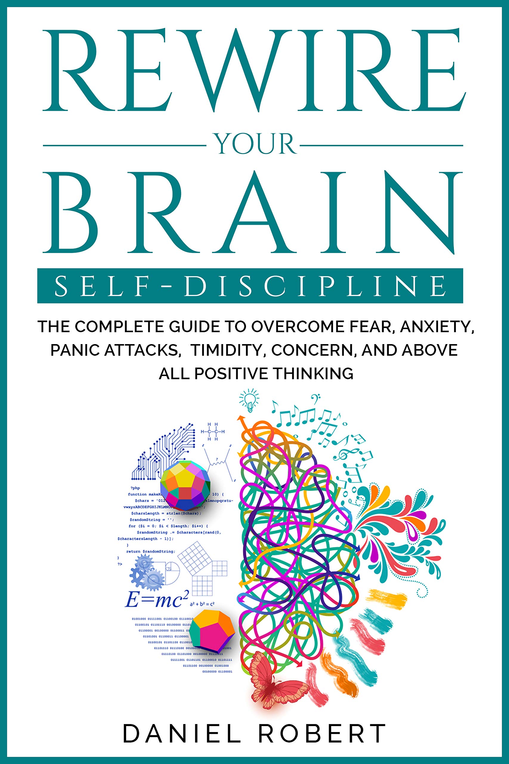Rewire Your Brain: Self-Discipline. The Complete Guide to Overcome Fear ...