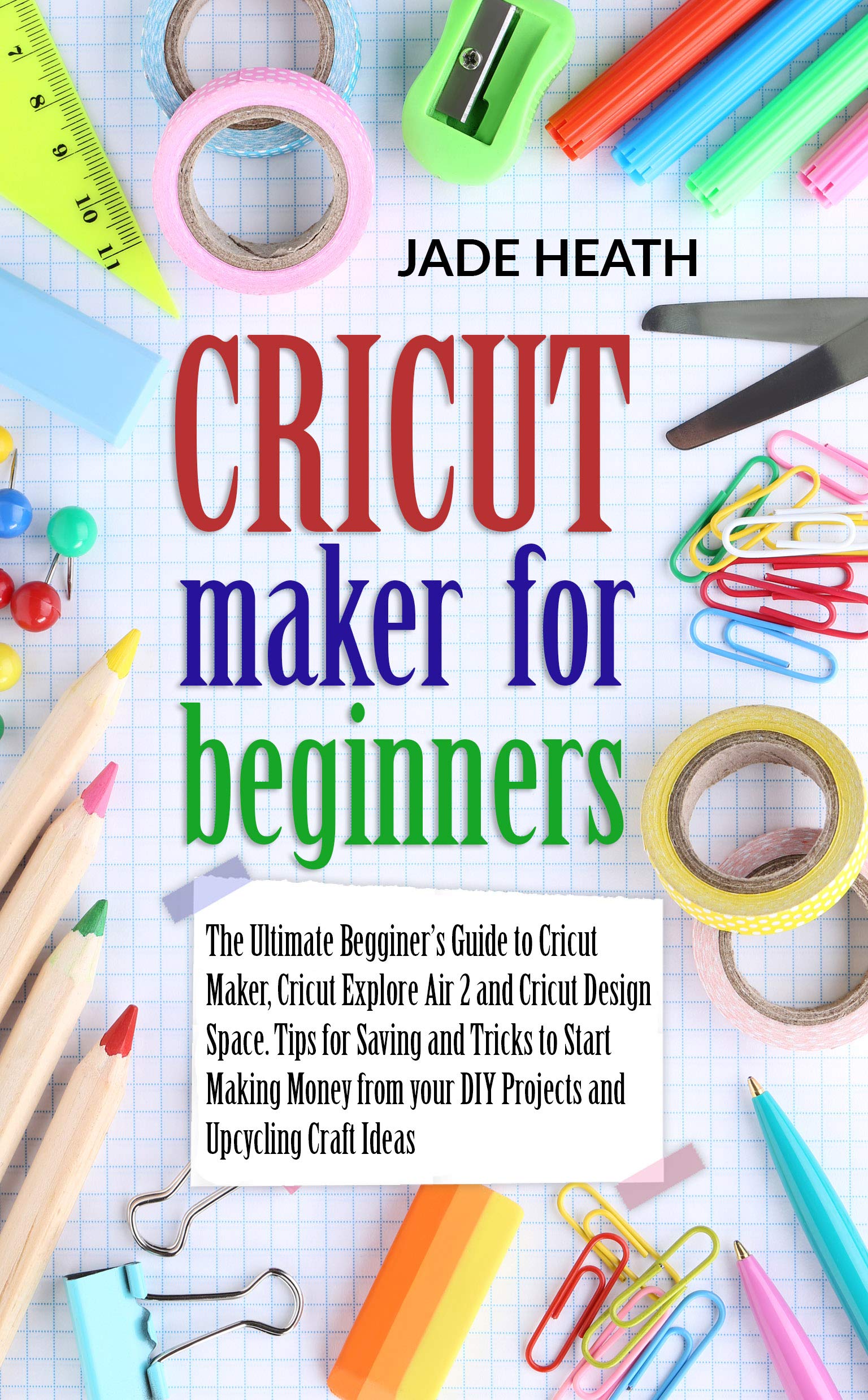 Cricut Maker for Beginners: The Beginner's Guide to Cricut Maker ...