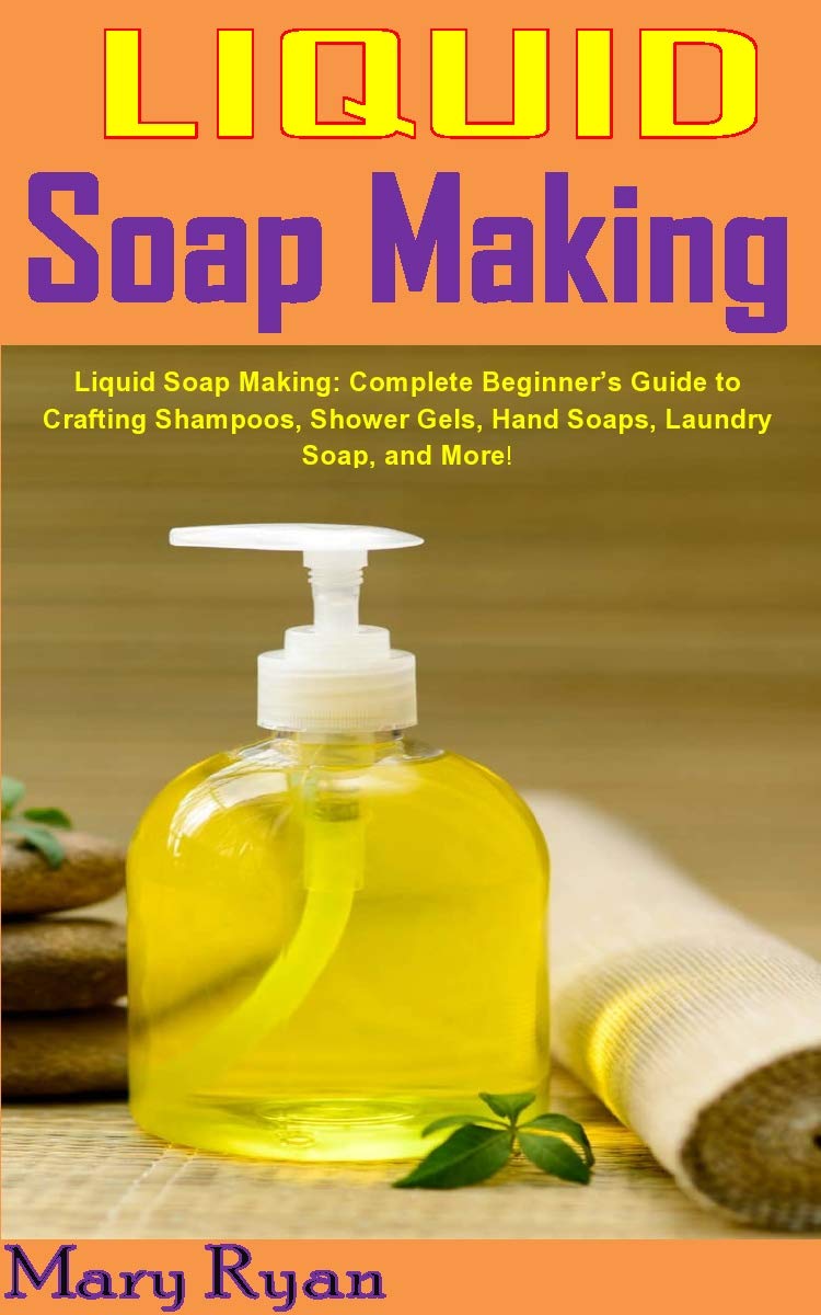 LIQUID SOAP MAKING: Liquid Soap Making: Complete Beginner’s Guide to ...