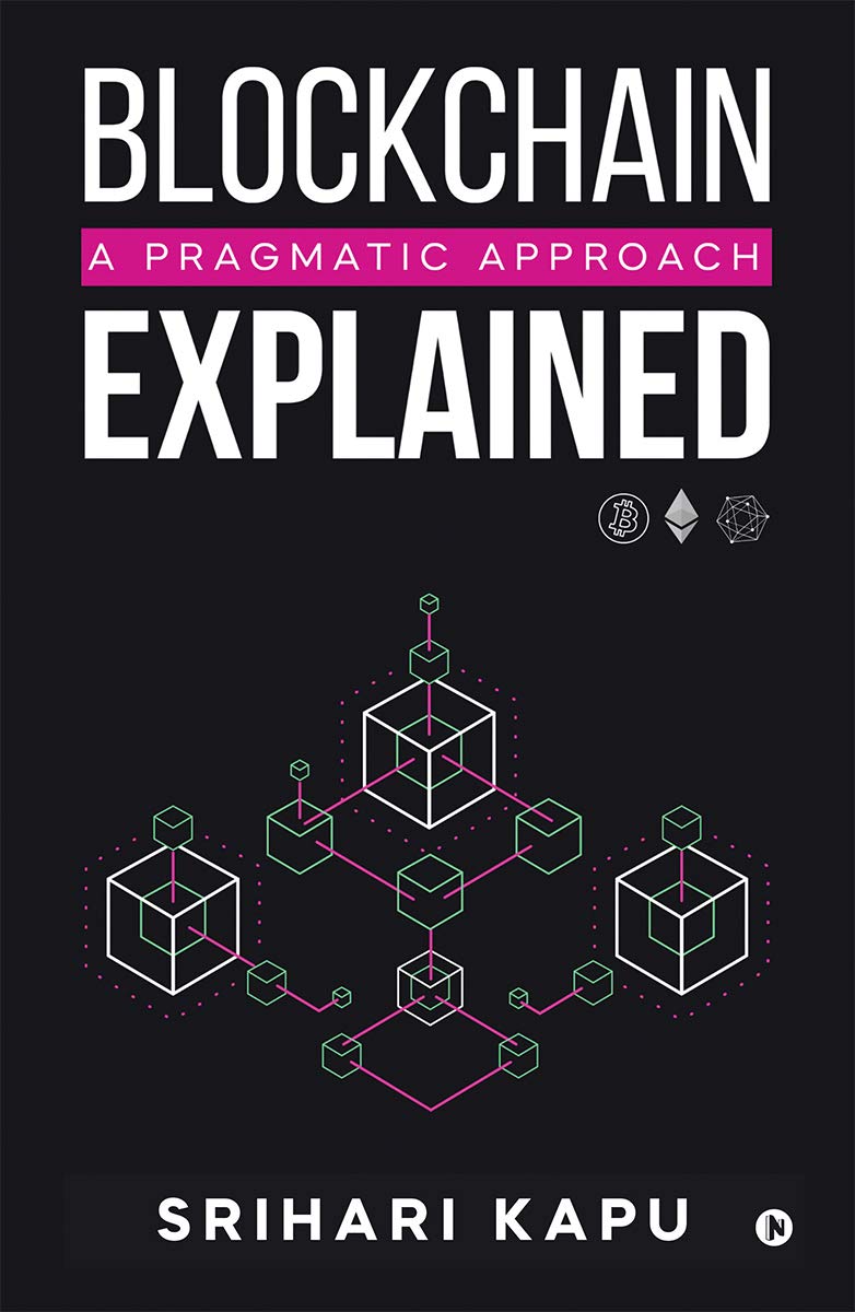 Blockchain Explained : A Pragmatic Approach by Srihari Kapu | Goodreads