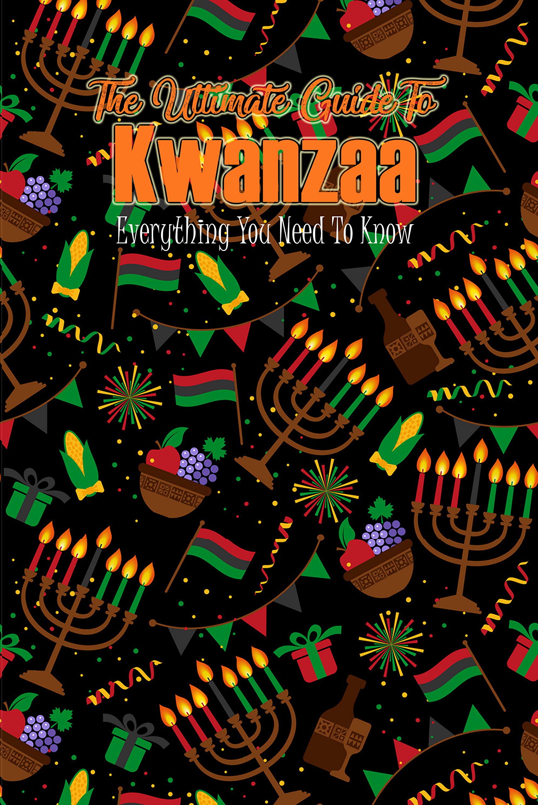 The Ultimate Guide To Kwanzaa: Everything You Need To Know: Many Things ...